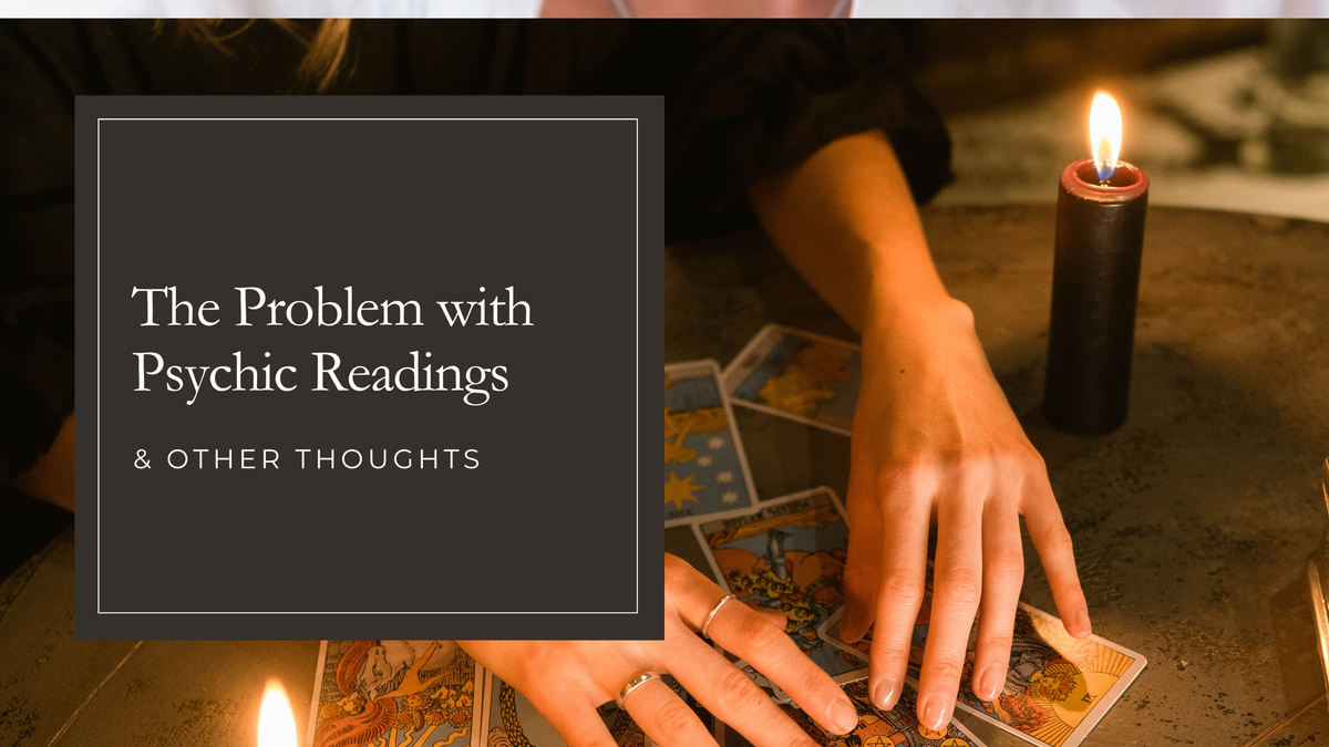 The Problem with Psychic Readings and Other Thoughts